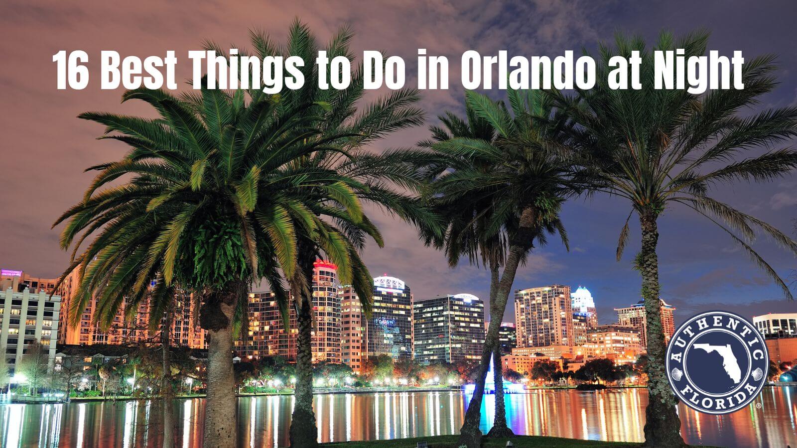 16 Best Things to Do in Orlando at Night • Authentic Florida